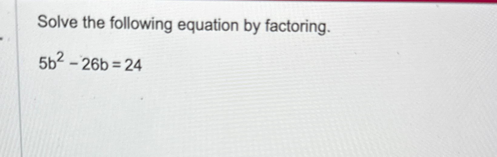 Solved Solve the following equation by factoring.5b2-26b=24 | Chegg.com