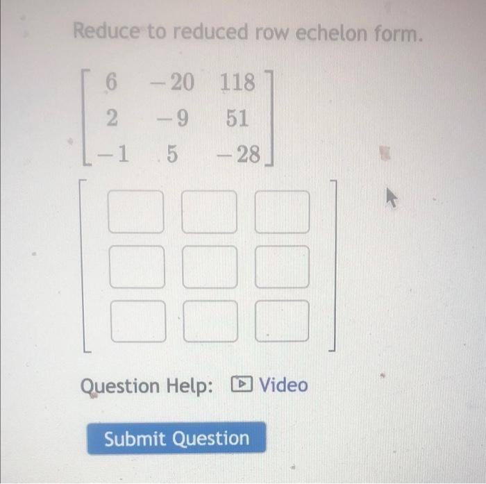 Solved Reduce to reduced row echelon form. 6. -20 118 2 - 9 | Chegg.com