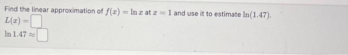 Solved Find the linear approximation of f(x)=lnx at x=1 and | Chegg.com