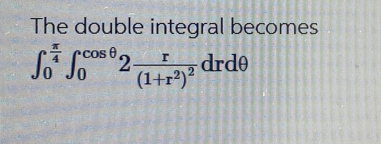 Solved The double integral becomes∫0π4∫0cosθ2r(1+r2)2drdθ | Chegg.com