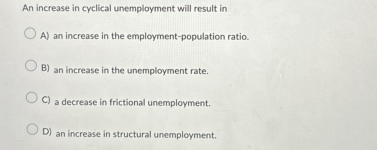 Solved An increase in cyclical unemployment will result inA) | Chegg.com
