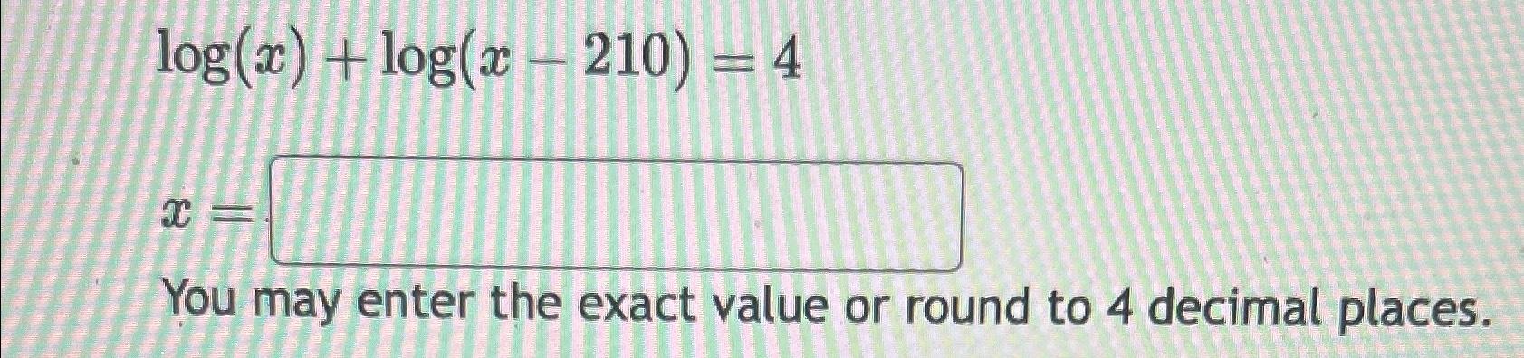 Solved log(x)+log(x-210)=4x=You may enter the exact value or | Chegg.com