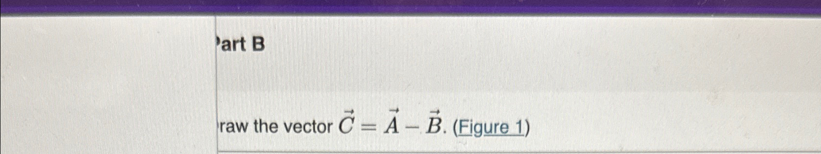 Solved 'art Braw the vector vec(C)=vec(A)-vec(B). (Figure 1) | Chegg.com
