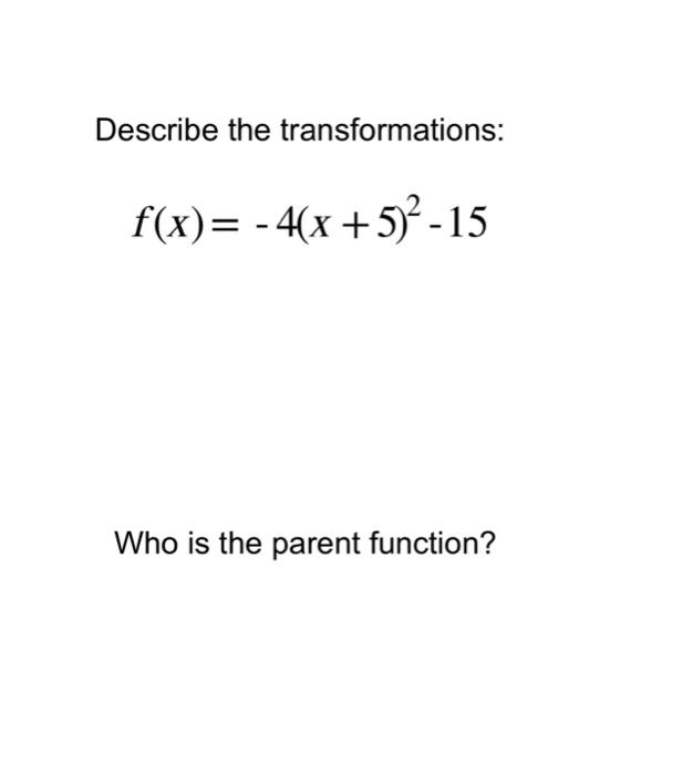 Solved Describe the transformations: f(x)=−4(x+5)2−15 Who is | Chegg.com