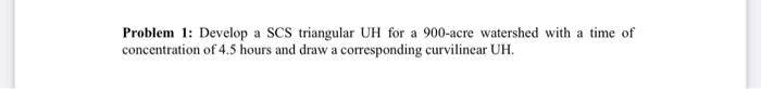 Solved Problem 1: Develop a SCS triangular UH for a 900-acre | Chegg.com