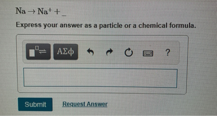 Solved Na → Na+ + Express your answer as a particle or a | Chegg.com
