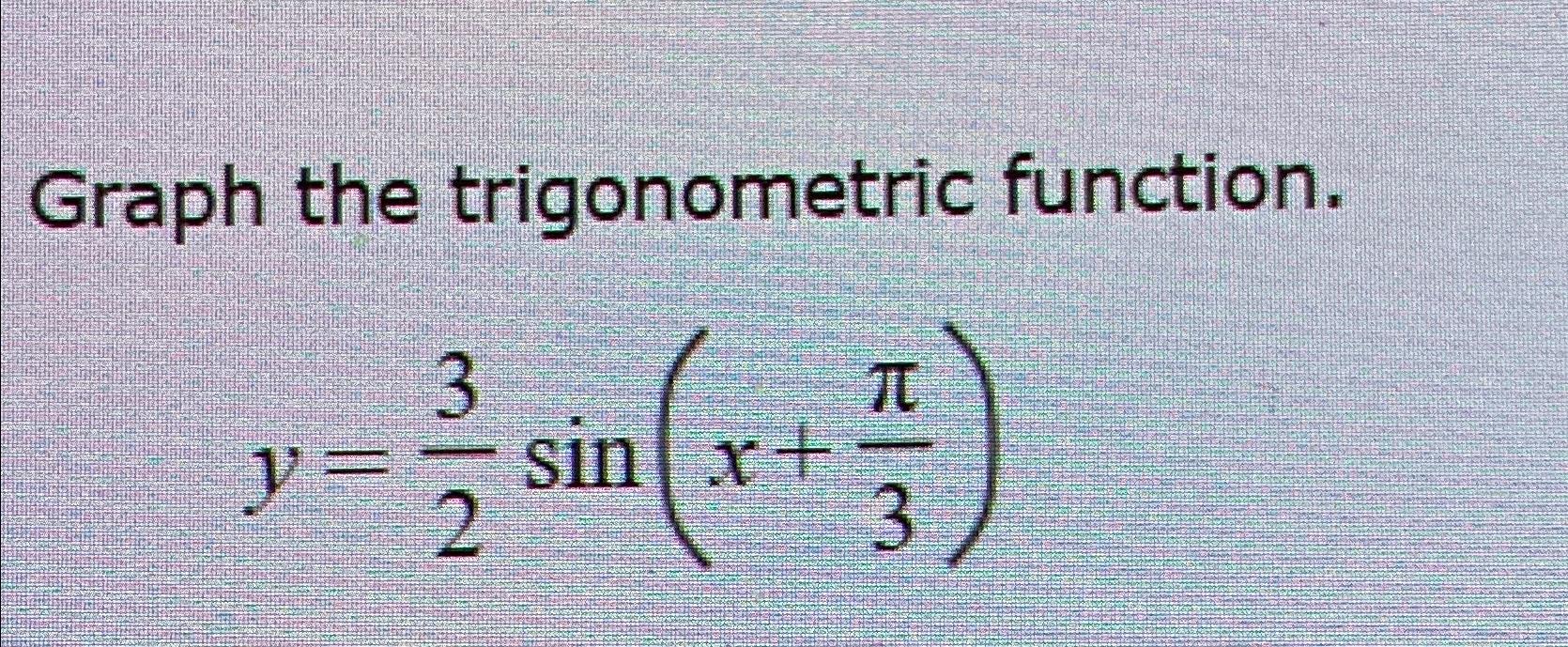 Solved Graph the trigonometric function.y=32sin(x+π3) | Chegg.com