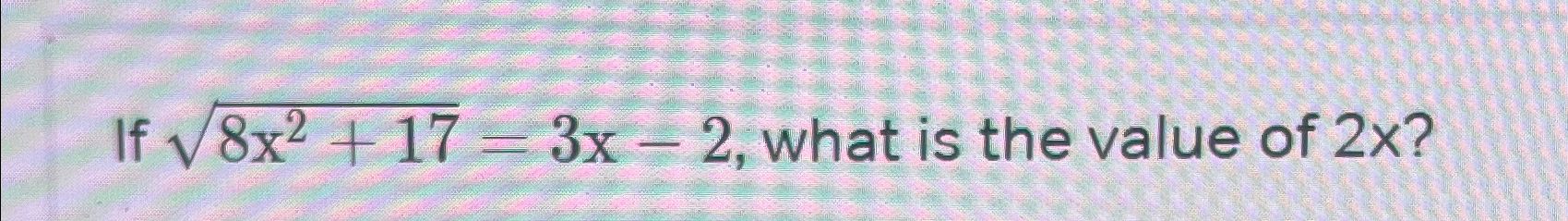 Solved If 8x2+172=3x-2, ﻿what is the value of 2x? | Chegg.com