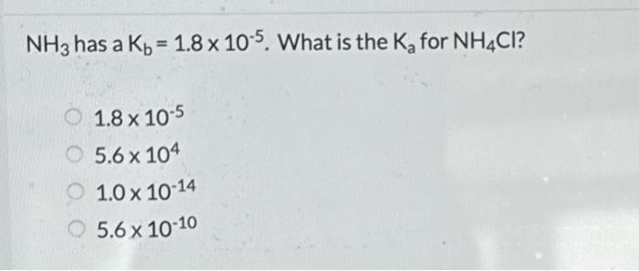 Solved NH3 has a Kb=1.8×10−5. What is the Ka for NH4Cl ? | Chegg.com