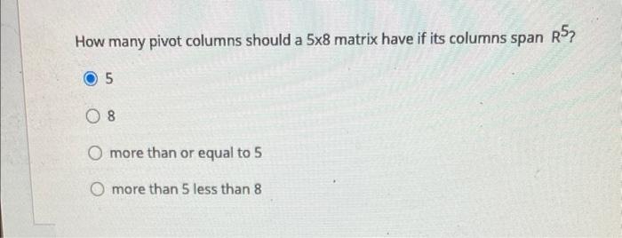 Solved How many pivot columns should a 5×8 matrix have if | Chegg.com