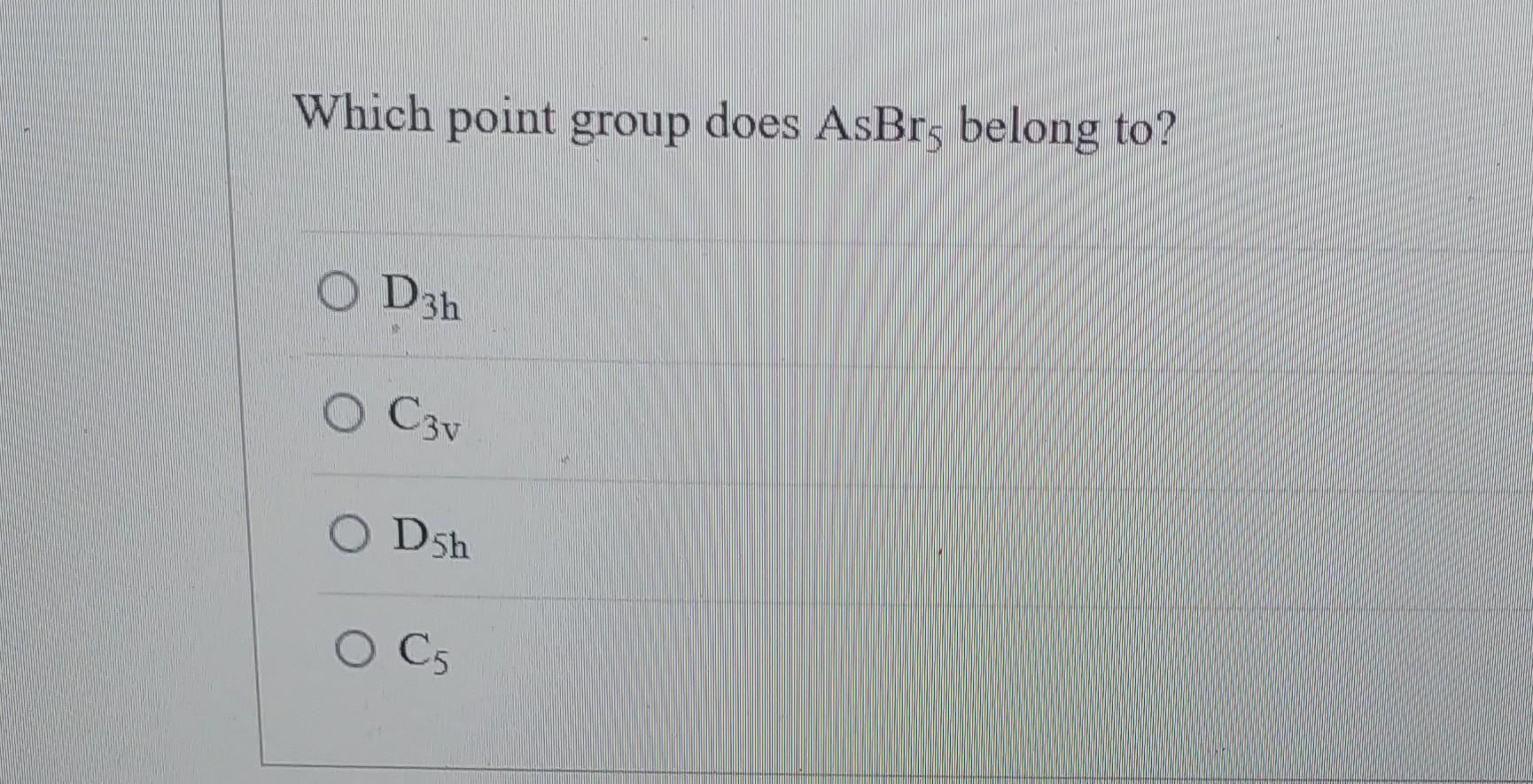 Solved Which point group does AsBr5 belong to? D3 h C3v D5 h | Chegg.com