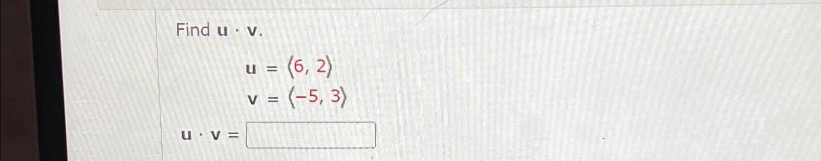 Solved Find u*v.u=(6,2)v=(-5,3)u*v= | Chegg.com
