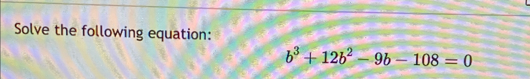 Solved Solve The Following Equation:b3+12b2-9b-108=0 