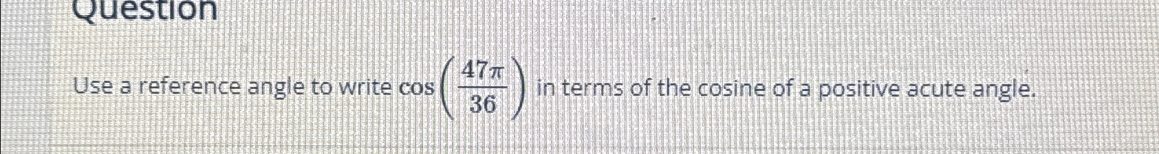 Solved Use a reference angle to write cos(47π36) ﻿in terms | Chegg.com
