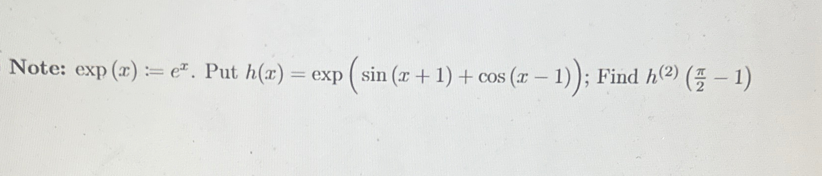 Solved Note: exp(x):=ex. ﻿Put h(x)=exp(sin(x+1)+cos(x-1)); | Chegg.com