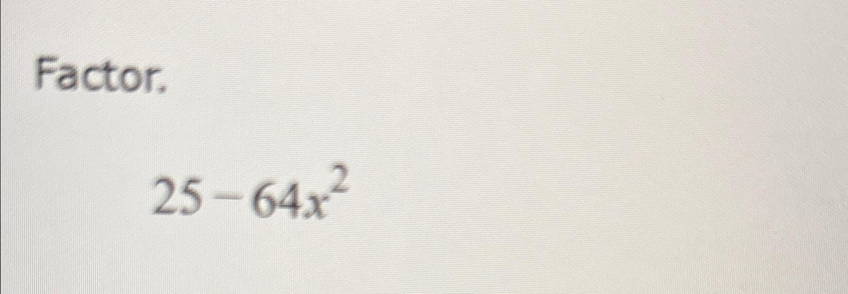 Solved Factor:25-64x2 | Chegg.com