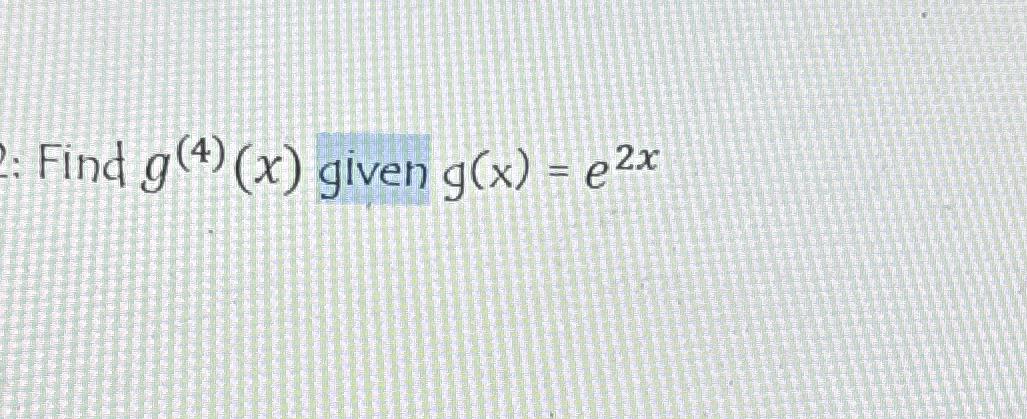 Solved Find g(4)(x) ﻿given g(x)=e2x | Chegg.com