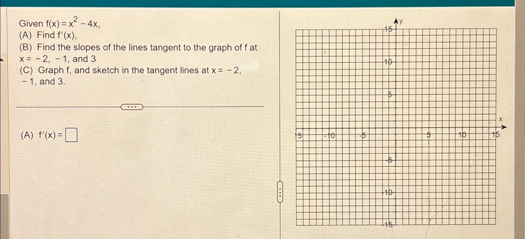 Solved Given f(x)=x2-4x(A) ﻿Find f'(x),(B) ﻿Find the slopes | Chegg.com