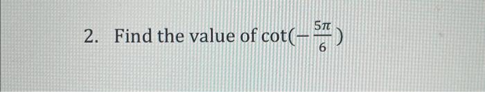 Solved 2. Find the value of \\( \\cot \\left(-\\frac{5 | Chegg.com