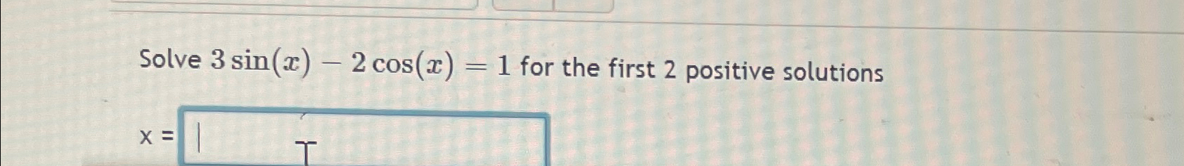 Solved Solve 3sin(x)-2cos(x)=1 ﻿for the first 2 ﻿positive | Chegg.com