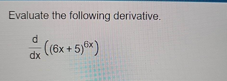 Solved Evaluate the following derivative.ddx((6x+5)6x) | Chegg.com