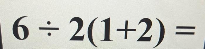 Solved 6÷2(1+2)= | Chegg.com