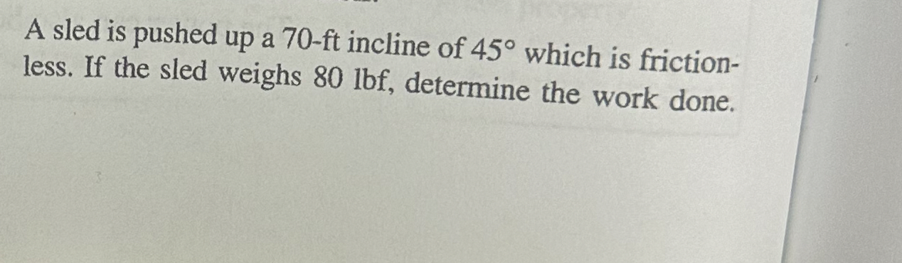A sled is pushed up a 70 -ft incline of 45° ﻿which is | Chegg.com