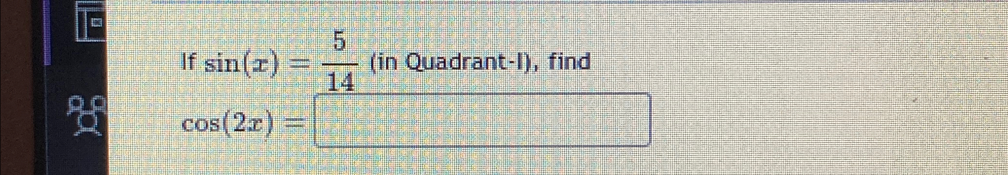Solved If sin(x)=514 (in Quadrant-1), ﻿find cos(2x)= | Chegg.com