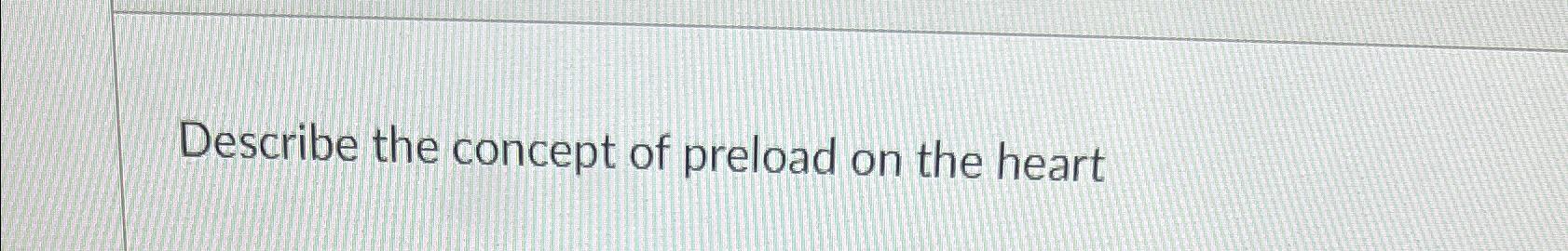 Solved Describe the concept of preload on the heart | Chegg.com