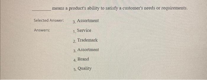 Solved means a product's ability to satisfy a customer's | Chegg.com