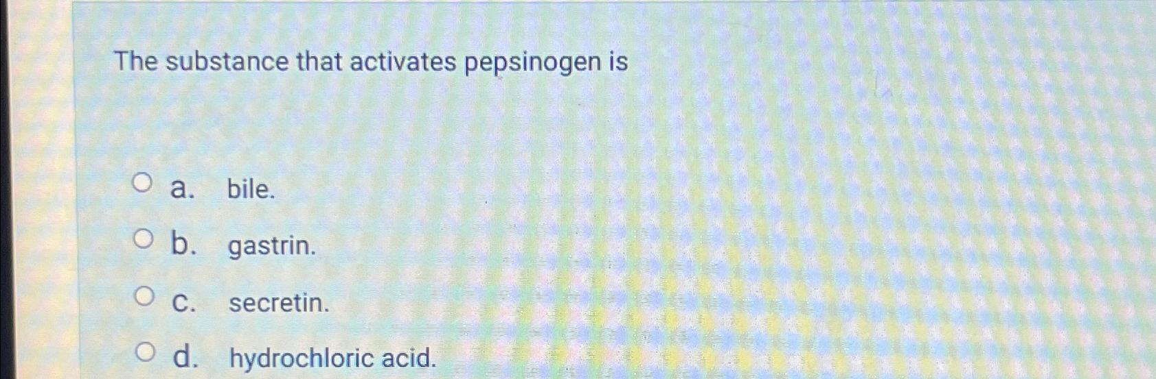 Solved The substance that activates pepsinogen isa. ﻿bile.b. | Chegg.com