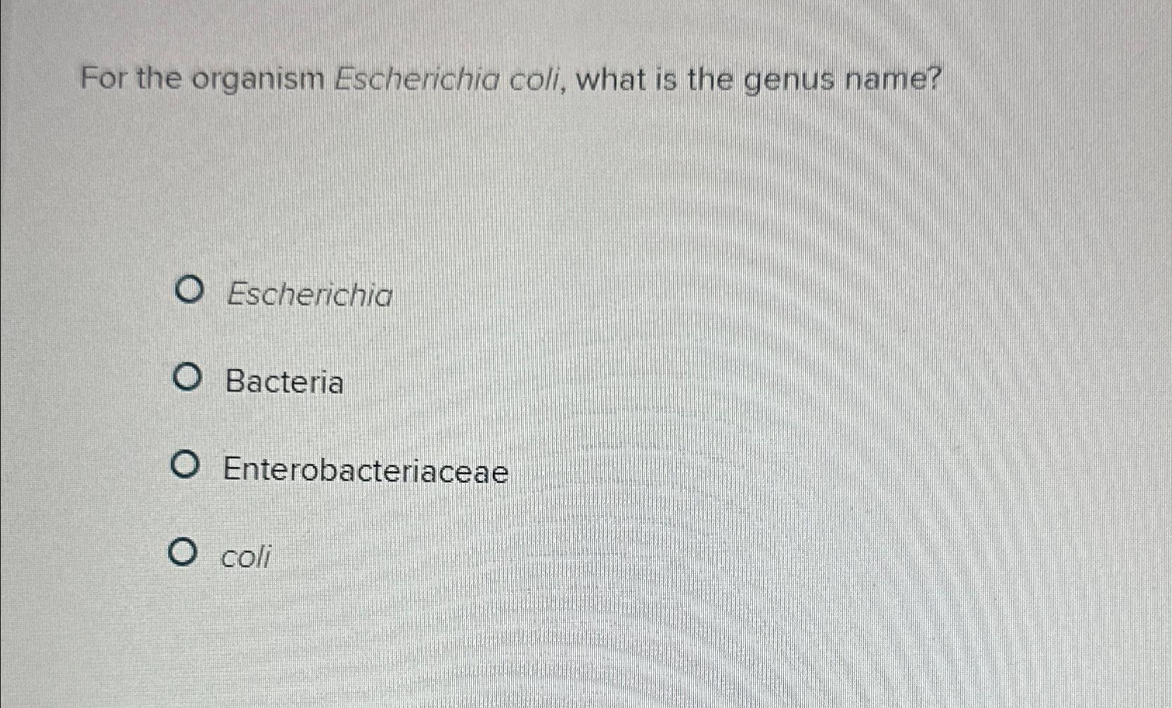 Solved For the organism Escherichia coli, what is the genus | Chegg.com