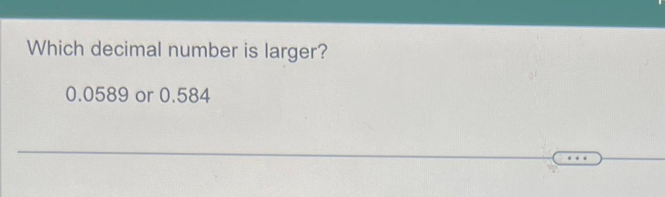 Solved Which decimal number is larger?0.0589 or 0.584 | Chegg.com