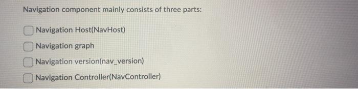 Solved Navigation component mainly consists of three parts: | Chegg.com
