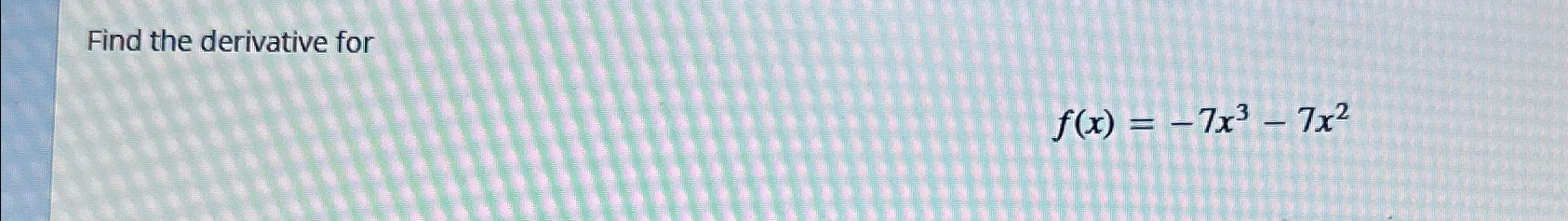 Solved Find the derivative forf(x)=-7x3-7x2 | Chegg.com