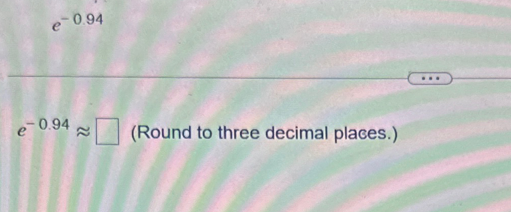 Solved e-0.94e-0.94~~ (Round to three decimal places.) | Chegg.com