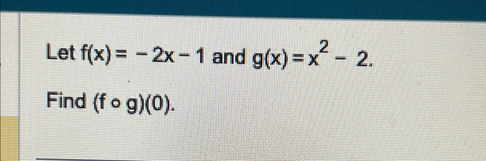 Solved Let f(x)=-2x-1 ﻿and g(x)=x2-2Find (f@g)(0). | Chegg.com