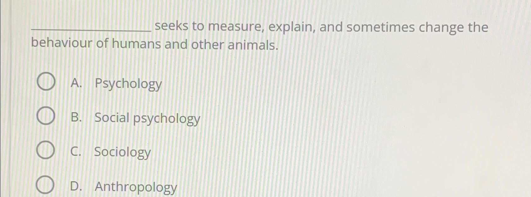 Solved seeks to measure, explain, and sometimes change the | Chegg.com