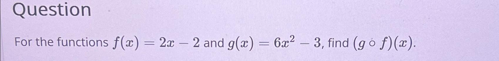 Solved QuestionFor the functions f(x)=2x-2 ﻿and g(x)=6x2-3, | Chegg.com