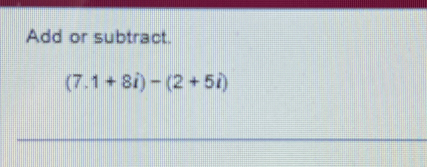 Solved Add or subtract.(7.1+8i)-(2+5i) | Chegg.com
