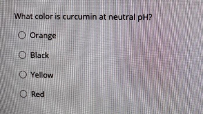 Solved What color is curcumin at neutral pH? O Orange O | Chegg.com
