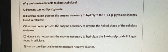 Solved Why are humans not able to digest cellulose? A) | Chegg.com