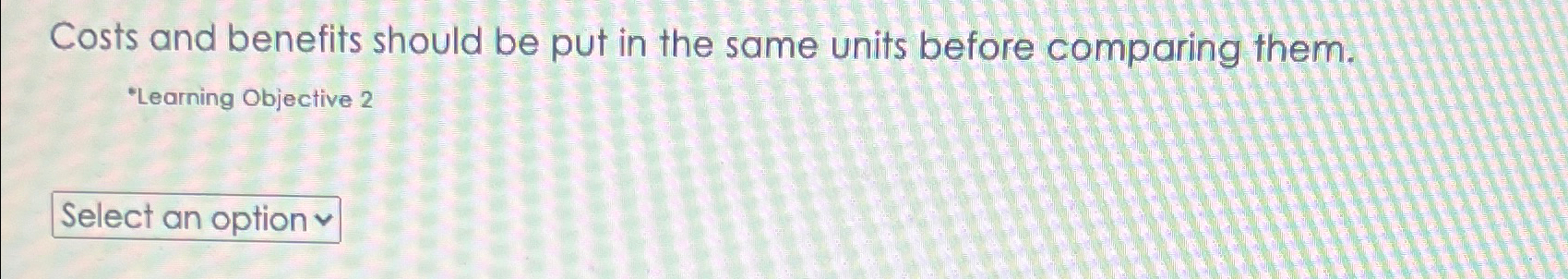 Solved Costs and benefits should be put in the same units | Chegg.com