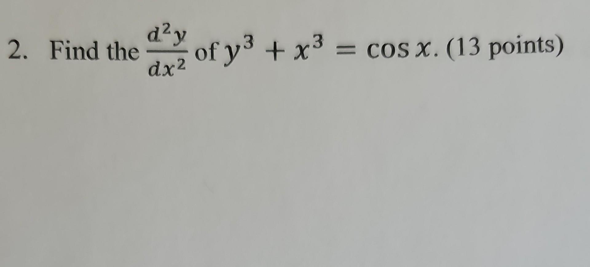 Solved 2. Find the dx2d2y of y3+x3=cosx. (13 points) | Chegg.com
