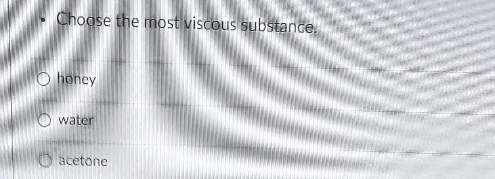 Solved Choose the most viscous substance. O honey O water | Chegg.com