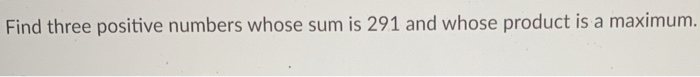 Solved Find three positive numbers whose sum is 291 and | Chegg.com
