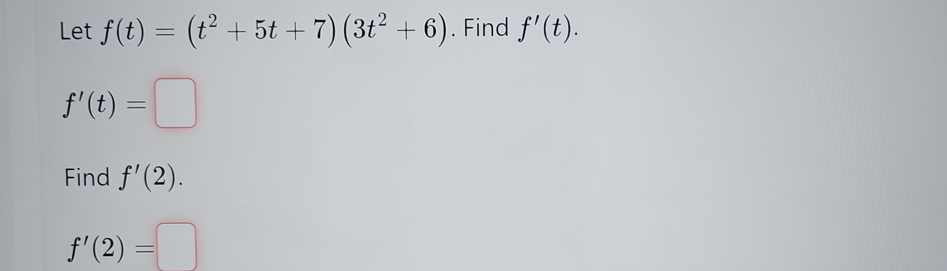 Solved Let f(t)=(t2+5t+7)(3t2+6). Find f'(t).f'(t)=Find | Chegg.com Solved Let f(t)=(t2+5t+7)(3t2+6). Find f'(t).f'(t)=Find | Chegg.com