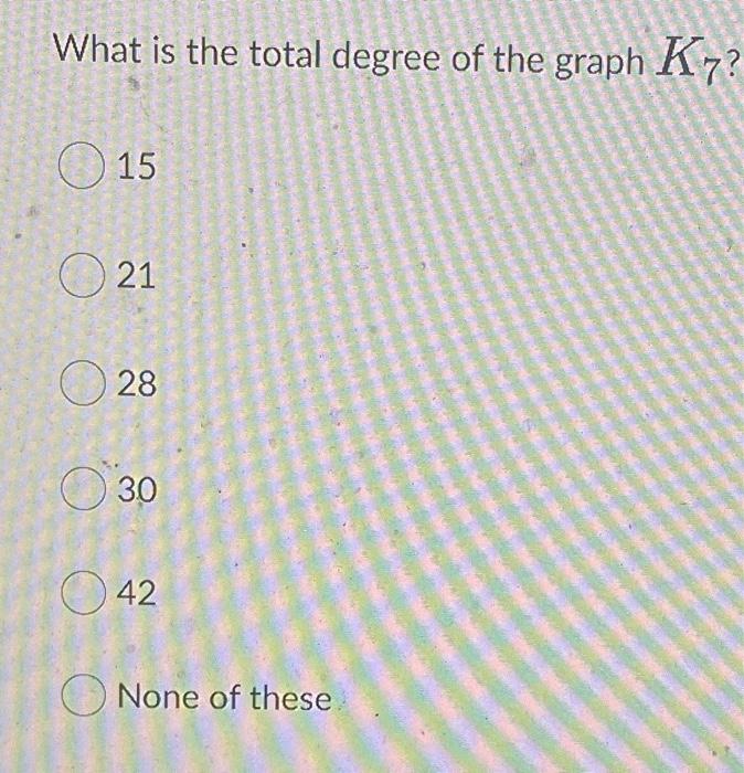 Solved What is the total degree of the graph K7? 15 021 28 | Chegg.com