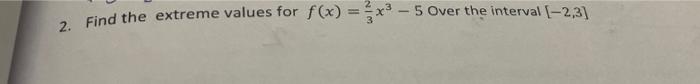 Solved 2. Find the extreme values for f(x)=32x3−5 Over the | Chegg.com