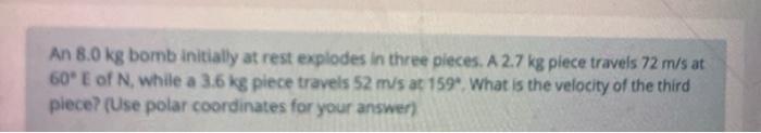 Solved An 8.0 kg bomb initially at rest explodes in three | Chegg.com